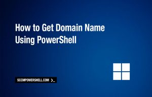 How to Get Domain Name Using PowerShell – SCCM PowerShell